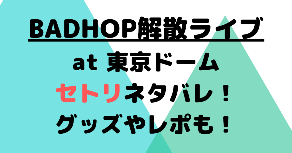 BADHOP解散ライブ（東京ドーム）のセトリネタバレ！グッズやレポも！ | Fam×fam BLOG